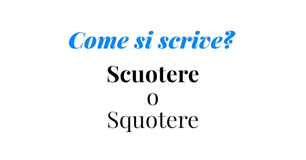 Consigli grammaticali per capire se si scrive scuotere o squotere